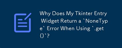 why does my tkinter entry widget return a `nonetype` error when using ` get ` python tutorial