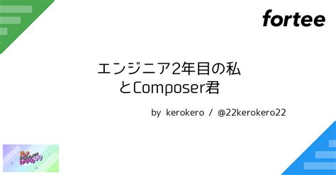 エンジニア2年目の私とcomposer君 by kerokero トーク phpカンファレンス福岡2023 phpconfuk
