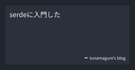 Serdeに入門した Tunamaguros Blog