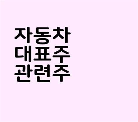 자동차 대표주 관련주 주가 정리 현대모비스 현대차 기아 Hl만도 쌍용차