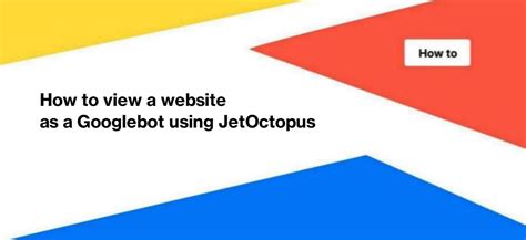 How To View A Website As A Googlebot Using JetOctopus