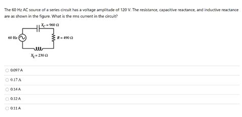 Solved The 60 Hz Ac Source Of A Series Circuit Has A Voltage Amplitude Of 120 V The Resistance