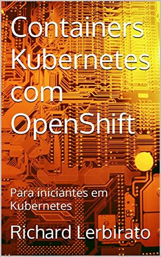 Containers Kubernetes Com Openshift Para Iniciantes Em Kubernetes Ebook Resumo Ler Online E
