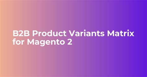 Magento 2 B2b Product Variants Matrix Configurable Catalog