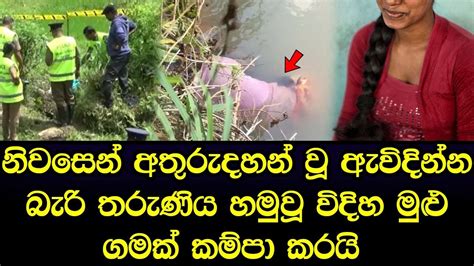 අබිරහස් ලෙස අතුරුදන් වූ ආබාදිත තරුණිය සොයා යද්දී ඇයව හමුවූ විදිහ ගමක් හඬවයි Youtube