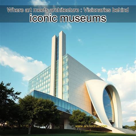 Where Art Meets Architecture Visionaries Behind Iconic Museums
