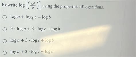 solved rewrite log [ ac 3 b ] using the properties of logarithms log a log 3c log b 3· log