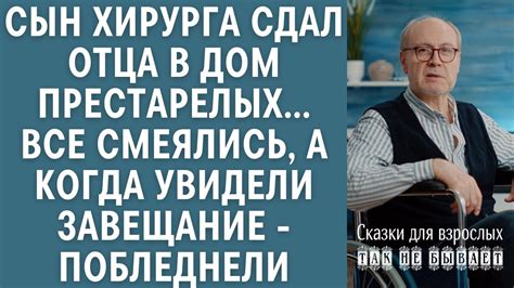 Сын хирурга сдал отца в дом престарелых Все смеялись а когда увидели завещание побледнели