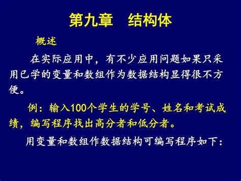 Ppt 第九章 结构体 概述 在实际应用中，有不少应用问题如果只采用已学的变量和数组作为数据结构显得很不方便。 例：输入 100 个学生的学号、姓名和考试成绩，编写程序找出高分者和低分者