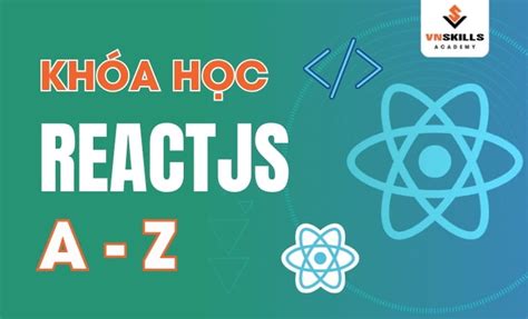 Khóa Học Reactjs Cơ Bản Cho Người Mới Tại Vnskills Academy Vnskills Academy