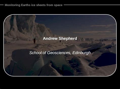 Ppt Monitoring Earths Ice Sheets From Space Andrew Shepherd School Of Geosciences Edinburgh