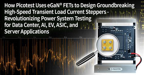 How Picotest Uses Egan Fets To Design Groundbreaking High Speed Transient Load Current Steppers