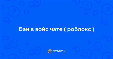 Ответы Mail Бан в войс чате роблокс