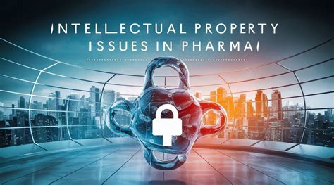 Navigating Intellectual Property Challenges In The Pharma