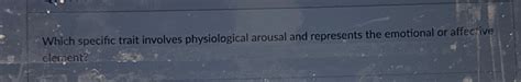 Solved Which Specific Trait Involves Physiological Arousal