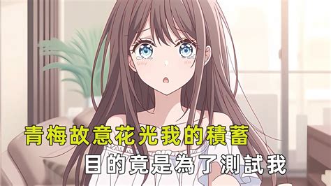 青梅故意花光我的相戀多年的青梅故意裝窮和我在一起，目的就是為了測試我是否圖她的錢，而她最後的一項考驗是，直接花光我辛辛苦苦存的十萬塊，那可是我