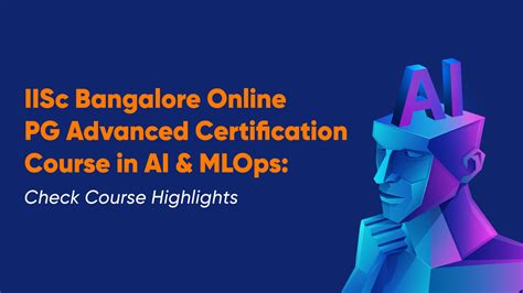 Iisc Bangalore Online Pg Advanced Certification Course In Ai And Mlops Check Course Highlights