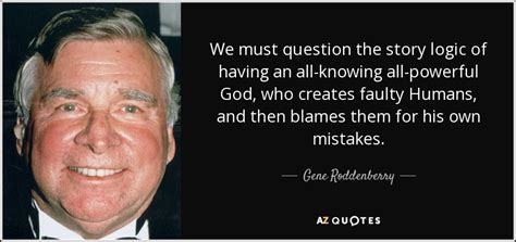 Gene Roddenberry Quote We Must Question The Story Logic Of Having An