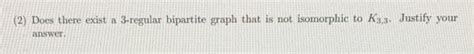 Solved 2 Does There Exist A 3 Regular Bipartite Graph That
