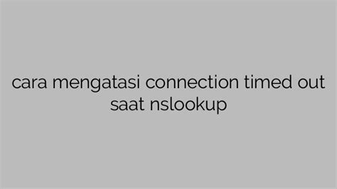 Cara Mengatasi Connection Timed Out Saat Nslookup