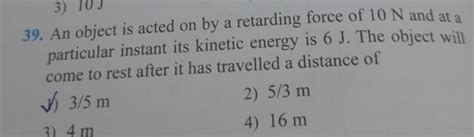 39 An Object Is Acted On By A Retarding Force Of 10 N And At A Particula