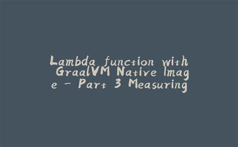 Lambda Function With Graalvm Native Image Part 3 Measuring Cold And