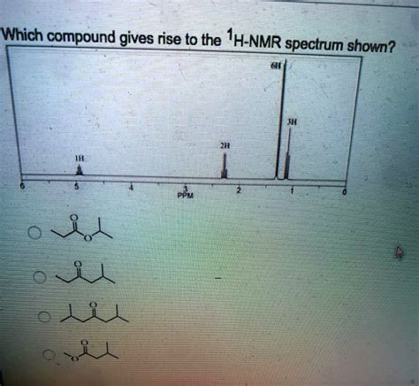 Solved Which Compound Gives Rise To The Ih Nmr Spectrum Show