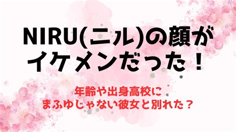 Niruニルの顔がイケメンだった！年齢や出身高校にまふゆじゃない彼女と別れた？ 推しに捧げる