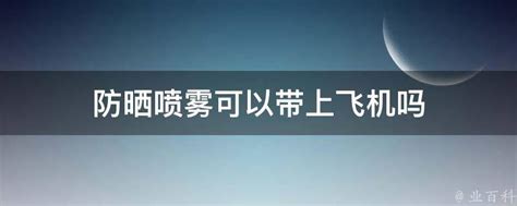 防晒喷雾可以带上飞机吗 业百科