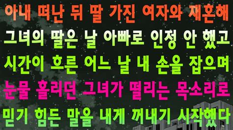 아내 떠난 뒤 딸 가진 여자와 재혼해 그녀의 딸은 날 아빠로 인정 안 했고 시간이 흐른 어느 날 내 손을 잡으며 눈물 흘리던 그녀가 떨리는 목소리로 믿기 힘든 말을내게꺼내기
