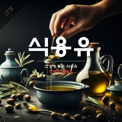 좋은 식용유 고르는 방법 나쁜 정제유 몸에 좋은 압착유 정리올리브유아보카도유 네이버 블로그
