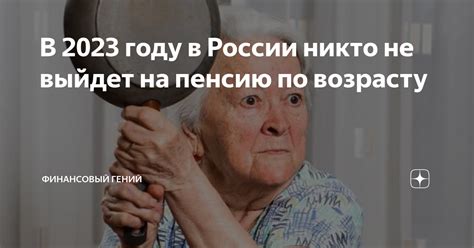 В 2023 году в России никто не выйдет на пенсию по возрасту Финансовый гений Дзен
