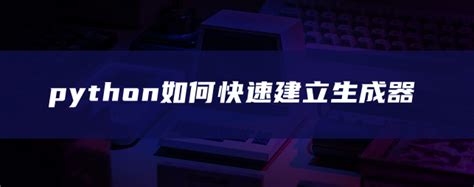 后浪云python教程：python如何快速建立生成器 后浪云