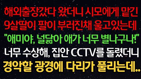 실화사연 출장갔다 왔더니 시모에게 맡긴 9살 딸이 팔이 부러진채 울고있는데 애미 널닮아 애가 너무 별나구나 너무 수상해