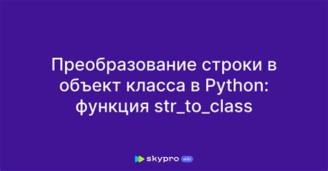 Преобразование строки в объект класса в Python функция Strtoclass