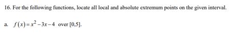 Solved 16 For The Following Functions Locate All Local And Absolute Extremum Points On The