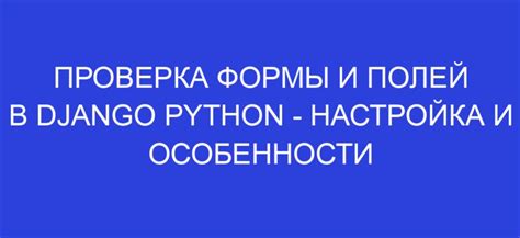 Проверка формы и полей в Django Python настройка и особенности