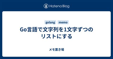 Go言語で文字列を1文字ずつのリストにする メモ置き場