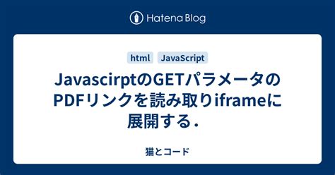 JavascirptのGETパラメータのPDFリンクを読み取りiframeに展開する 猫とコード