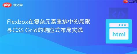 Flexbox在复杂元素重排中的局限与css Grid的响应式布局实践 Html教程 Php中文网