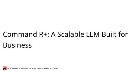 Command R A Scalable Llm Built For Business Bens Bites
