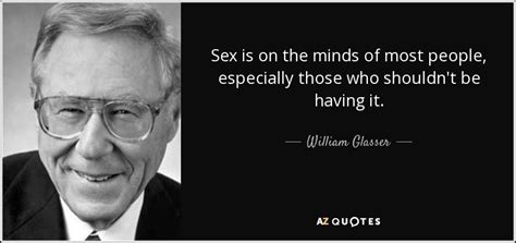 William Glasser Quote Sex Is On The Minds Of Most People Especially