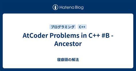 Atcoder Problems In C B Ancestor 寝癖頭の解法