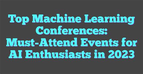 Top Machine Learning Conferences Must Attend Events For Ai Enthusiasts In 2023