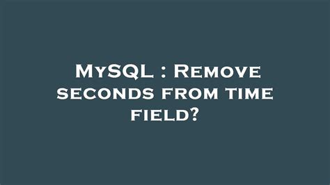 Mysql Remove Seconds From Time Field Youtube