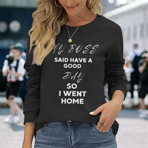 My Boss Said Have A Good Day So I Went Home Long Sleeve T Shirt Seseable