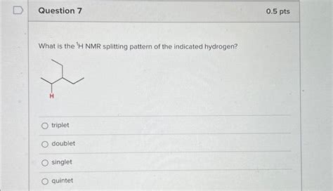 Solved Question 7 What Is The ¹h Nmr Splitting Pattern Of