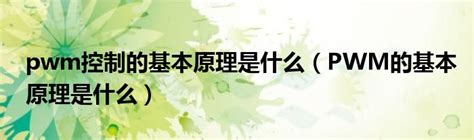 Pwm控制的基本原理是什么（pwm的基本原理是什么） 环球知识网