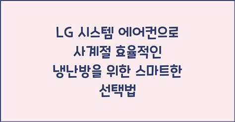 Lg 시스템 에어컨으로 사계절 효율적인 냉난방을 위한 스마트한 선택법
