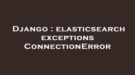 django elasticsearch exceptions connectionerror youtube